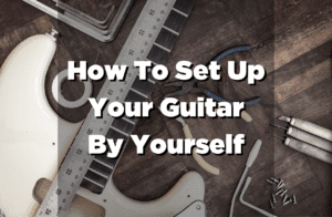 How to Set Up a Guitar - Easy Step By Step Guide to Guitar Setup